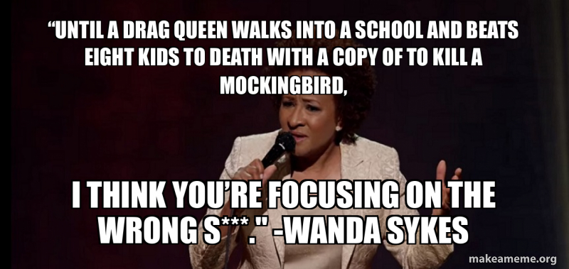 “Until a drag queen walks into a school and beats eight kids to death ...