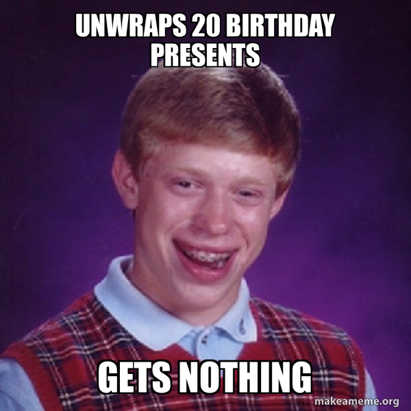 unwraps 20 birthday presents gets nothing - Bad Luck Brian Meme Generator