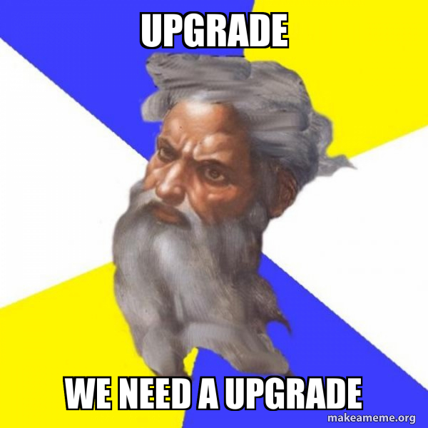 upgrade we need a upgrade - Advice God Meme Generator