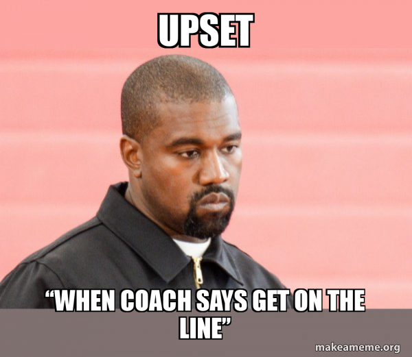 Upset â€œWhen coach says get on the lineâ€ - Kanye West Meme Generator