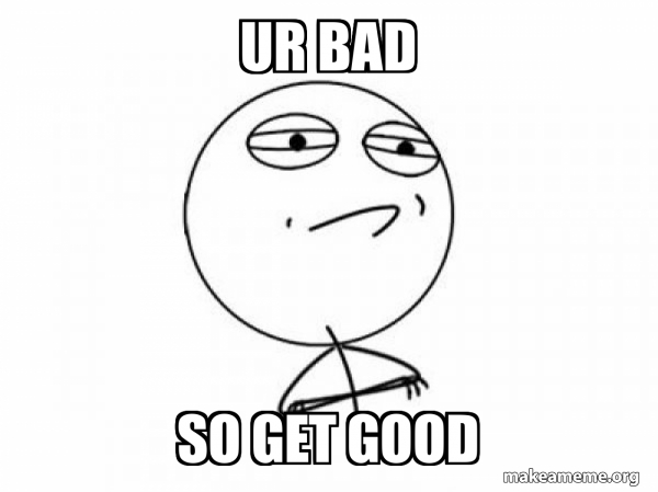 ur bad so get good - Challenge Acccepted Meme Generator