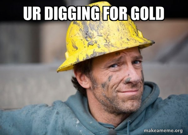ur digging for gold - A Dirty Job Meme Generator