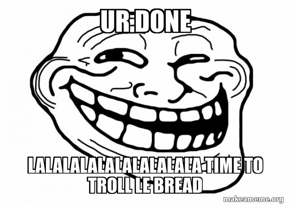 ur done lalalalalalalalalala time to troll le bread - Trollface Meme ...