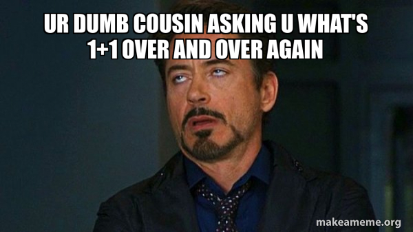 ur dumb cousin asking u what's 1+1 over and over again - Tony Stark Eye ...