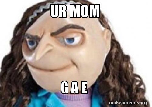 ur mom g a e Meme Generator
