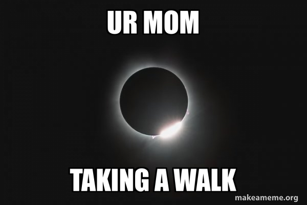 ur mom taking a walk - Eclipse Meme Generator