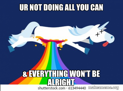 Ur not doing all you can & everything won't be alright Meme Generator