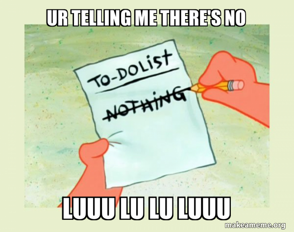 UR TELLING ME THERE'S NO LUUU LU LU LUUU - To Do List - Nothing Meme ...