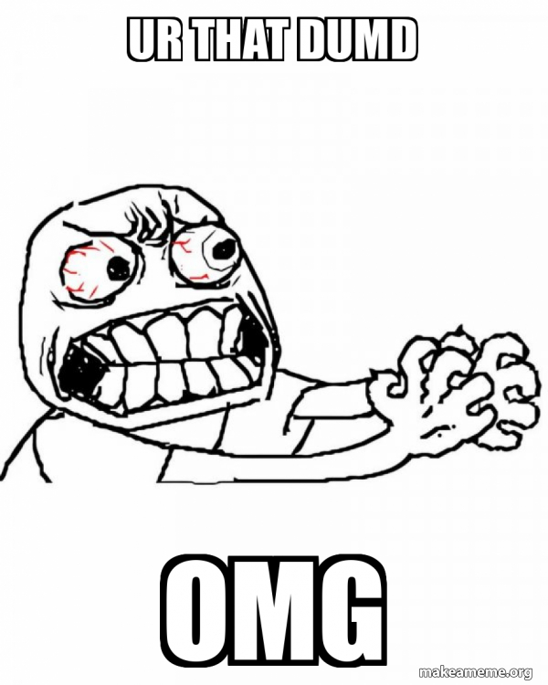 UR THAT DUMD Omg - Angry Meme Generator