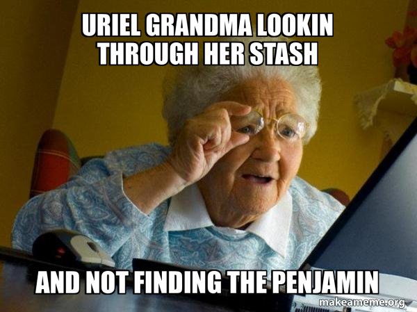 Uriel grandma lookin through her stash and not finding the penjamin ...
