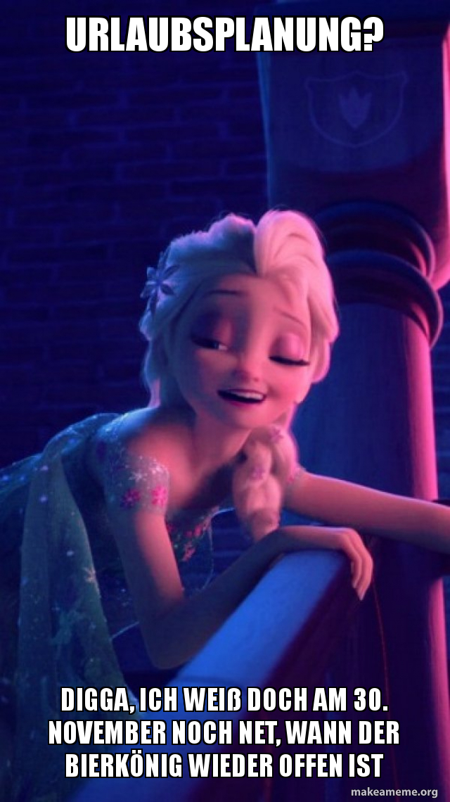 Urlaubsplanung? Digga, ich weiÃŸ doch am 30. November noch net, wann der BierkÃ¶nig wieder offen ...