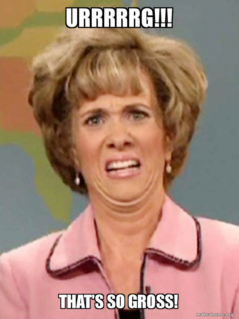 urrrrrg!!! that's so gross! Meme Generator