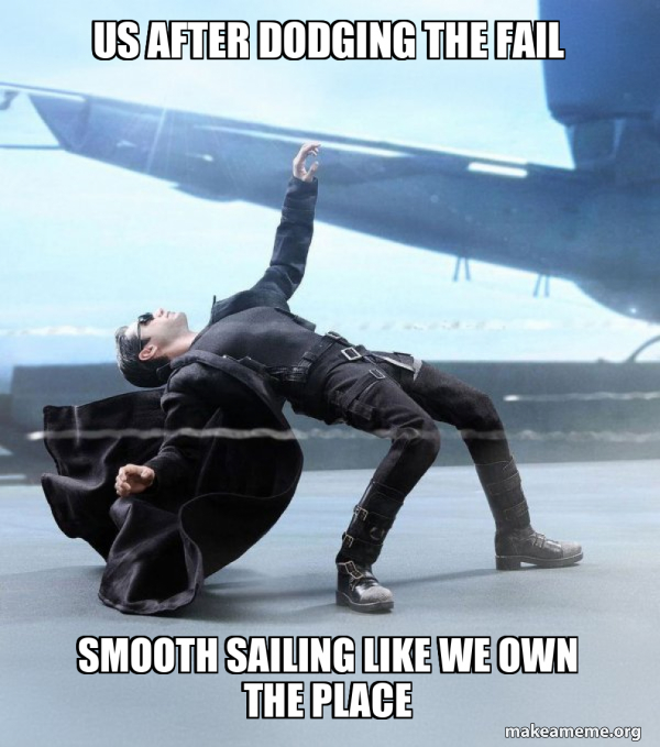 Us after dodging the fail Smooth sailing like we own the place - Matrix ...