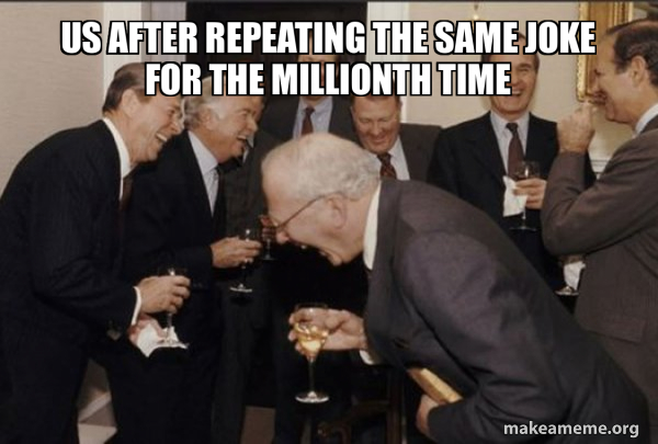 Us after repeating the same joke for the millionth time - Laughing Men ...