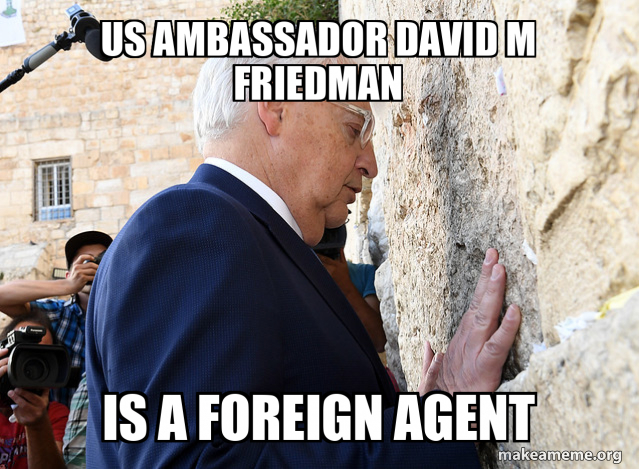 US Ambassador David M Friedman IS A FOREIGN AGENT Meme Generator
