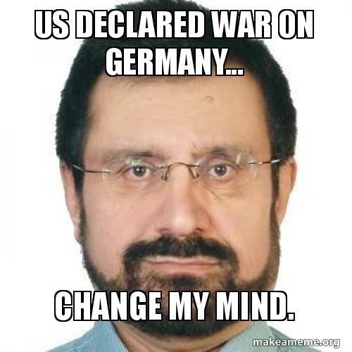 US Declared War on Germany... Change my mind. Meme Generator