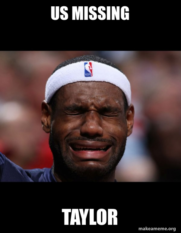 us missing taylor - Lebron Crying Meme Generator