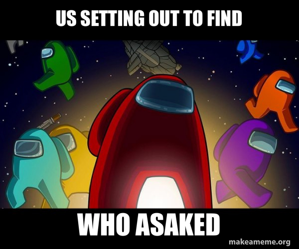 us setting out to find WHO ASAKED - Among Us Meme Generator