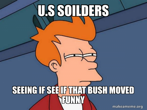 U.S soilders Seeing if see if that bush moved funny - Futurama Fry Meme ...
