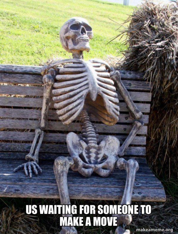 Us waiting for someone to make a move - Waiting Skeleton Meme Generator