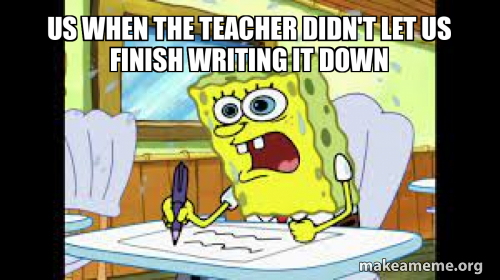 us when the teacher didn't let us finish writing it down Meme Generator