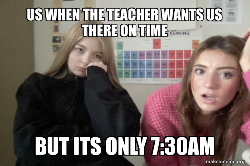 Us when the teacher wants us there on time but its only 7:30am Meme ...