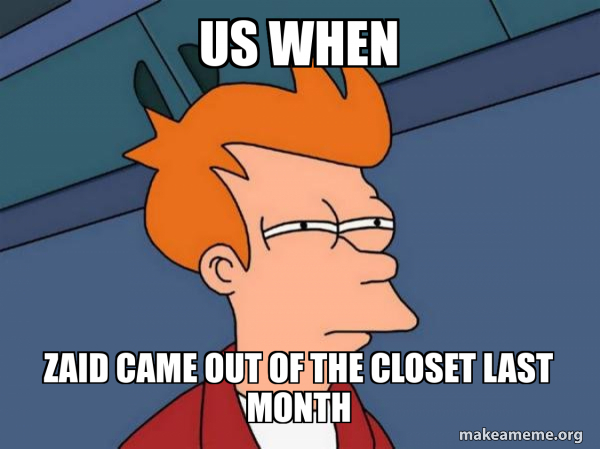 Us when Zaid came out of the closet last month - Futurama Fry Meme ...