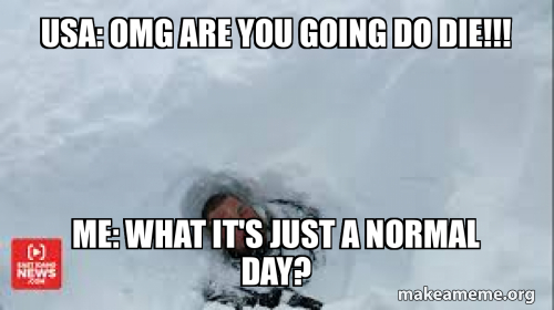 Usa: omg are you going do die!!! me: what it's just a normal day? Meme ...