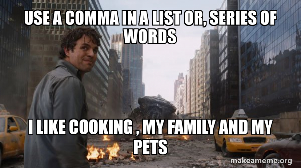 use a comma in a list or, series of words i like cooking , my family ...