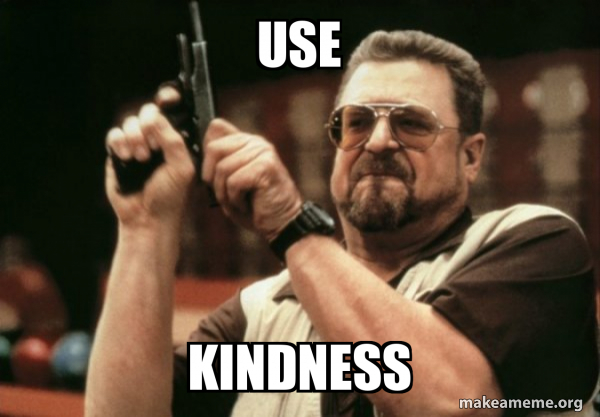 Use Kindness - Am I the only one Meme Generator