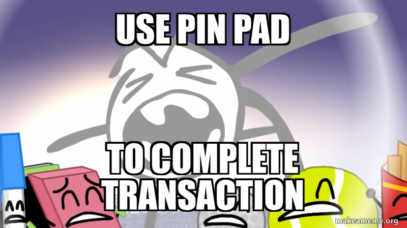 USE PIN PAD TO COMPLETE TRANSACTION Meme Generator