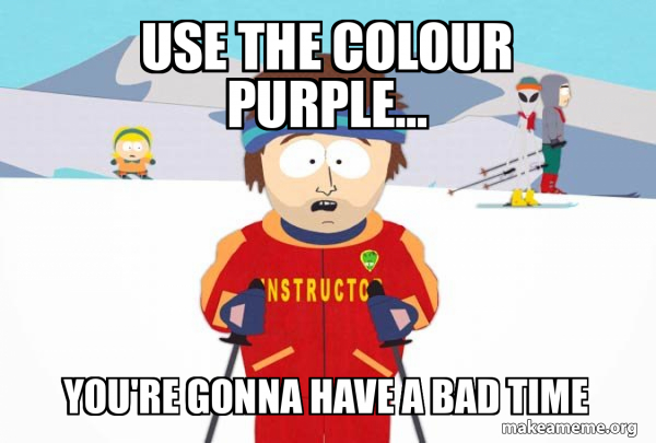 Use the colour purple... You're gonna have a bad time - You're Gonna ...