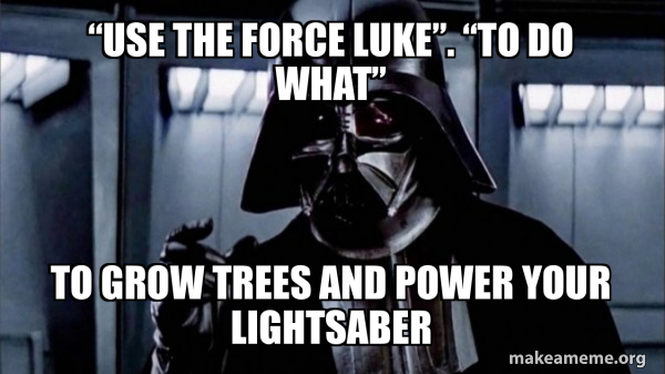 “Use the force Luke”. “To do what” To grow trees and power your ...