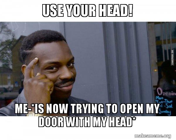 Use your Head! Me-*Is now trying to open my door with my head* - Roll ...