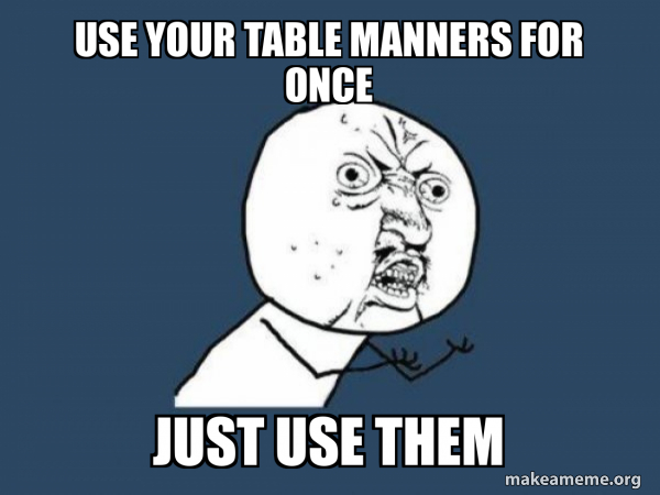 Use Your Table Manners For Once Just Use Them - Y U No Meme Generator