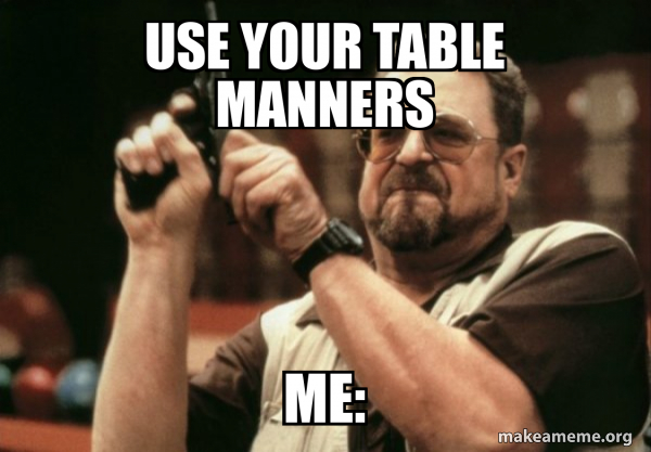 use your table manners me: - Am I the only one Meme Generator