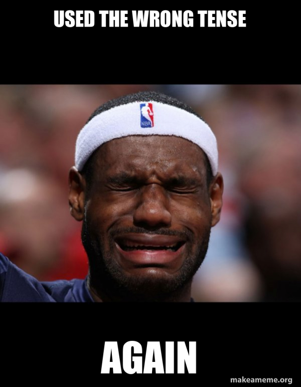 Used the wrong tense AGAIN - Lebron Crying Meme Generator