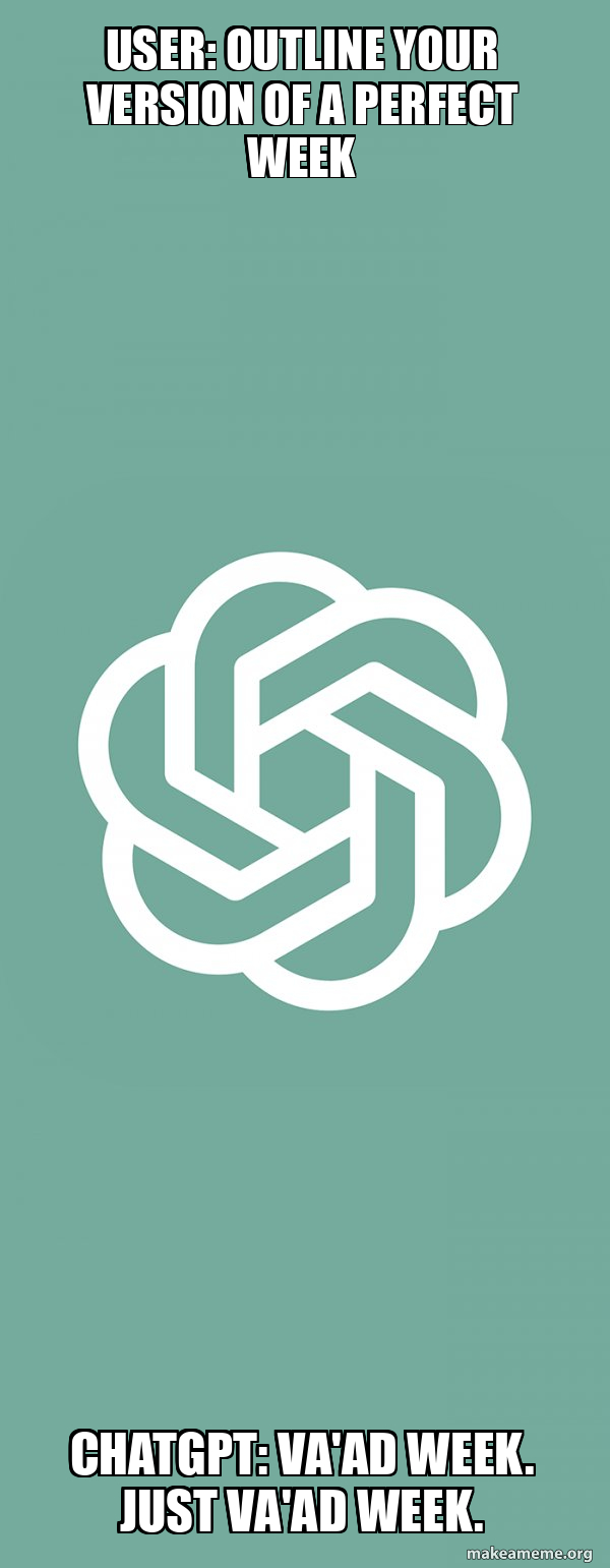 user: outline your version of a perfect week chatGPT: va'ad week. just ...