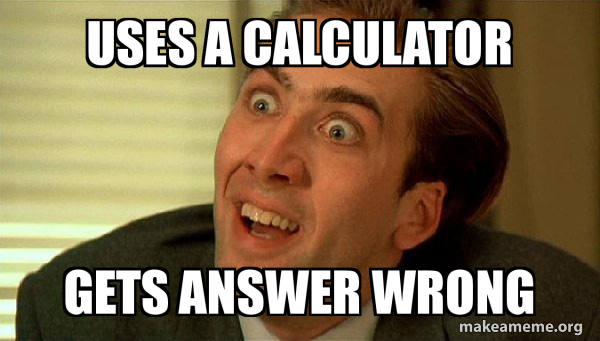 USES A CALCULATOR GETS ANSWER WRONG - Sarcastic Nicholas Cage Meme ...