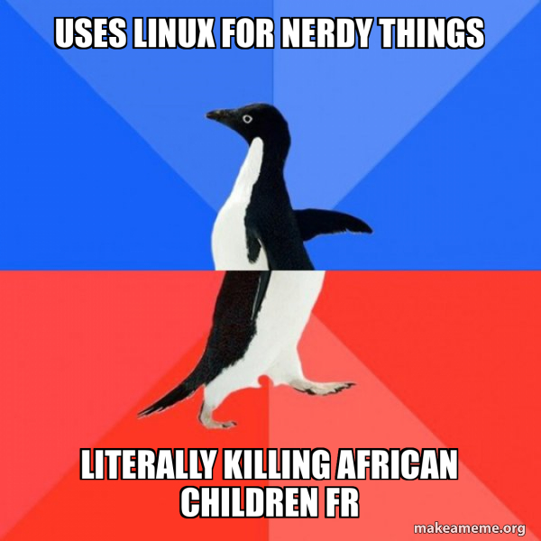 uses linux for nerdy things literally killing african children fr ...