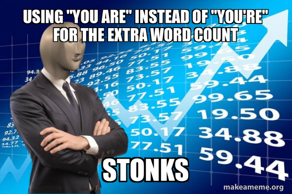 Using "you are" instead of "you're" for the extra word count Stonks ...