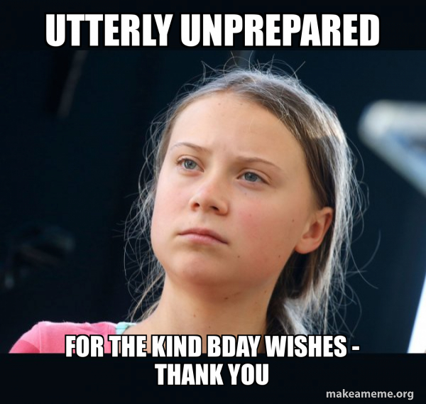 utterly unprepared for the kind Bday wishes - thank you - Greta ...