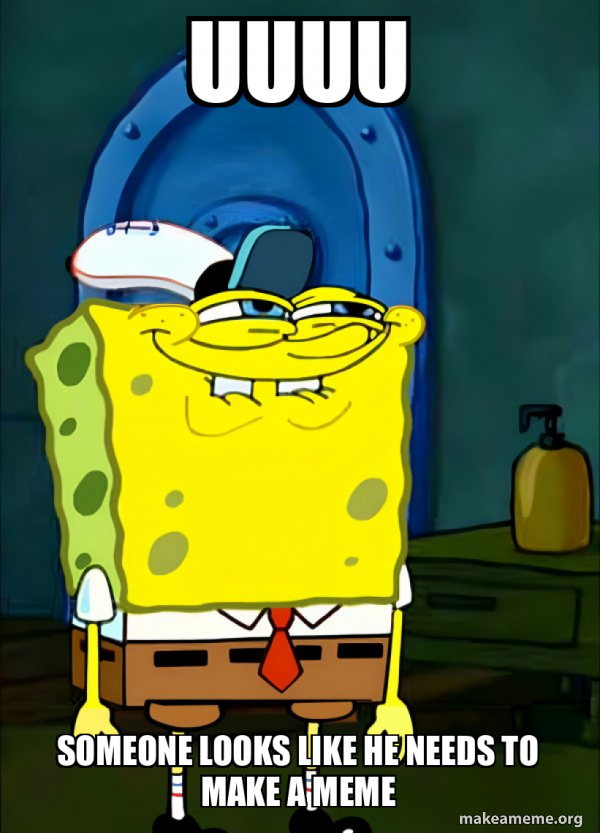 Uuuu Someone looks like he needs to make a meme - SpongeBob Grin Meme Generator