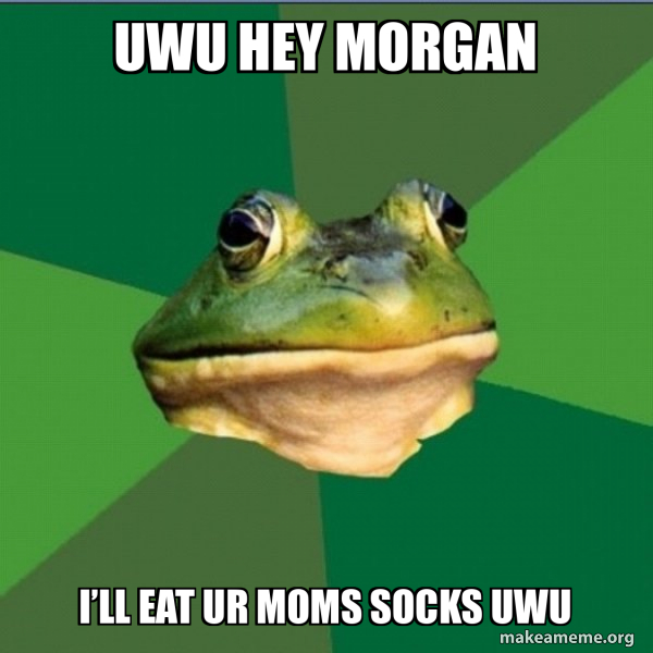 UwU hey Morgan I’ll eat ur moms socks UwU - Foul Bachelor Frog Meme ...
