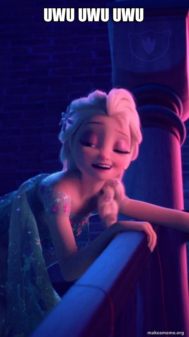 uwu uwu uwu - Drunk Elsa Meme Generator