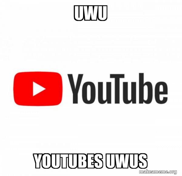 Uwu Youtubes uwus - YouTube Meme Generator