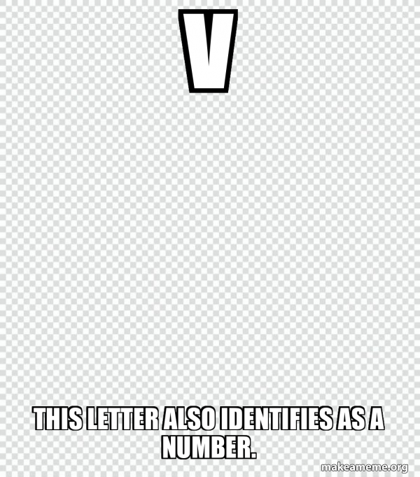 V This letter also identifies as a number. - Free Meme Generator