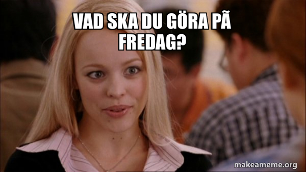 Vad ska du göra på fredag? - Mean Girls Meme Meme Generator