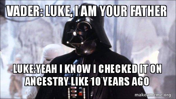 Vader: Luke, I am your father Luke:Yeah I know I checked it on ancestry ...