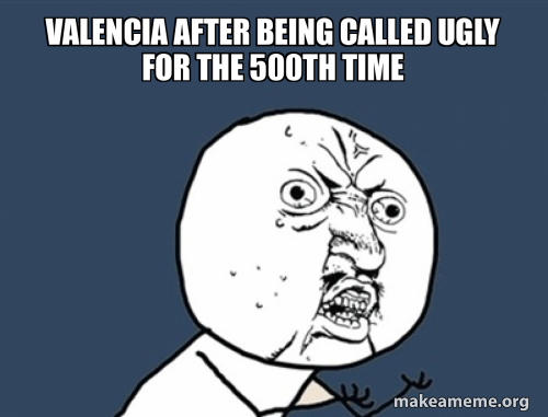 Valencia after being called ugly for the 500th time Meme Generator